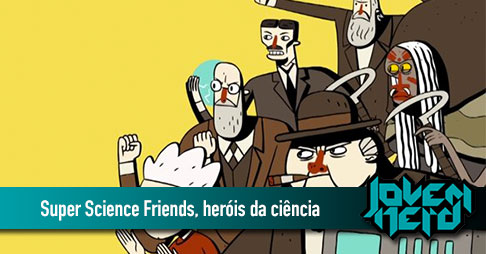 Super Science Friends, animação com heróis da ciência - Jovem Nerd